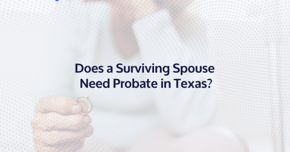 A Surviving Spouse May Need Probate in Texas, here’s why: